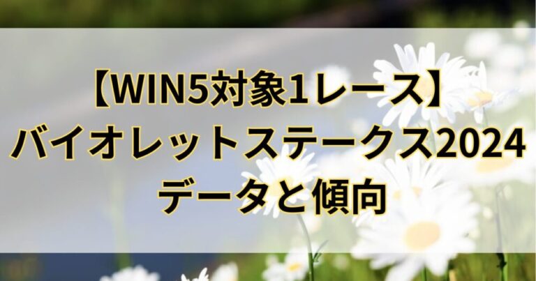 【WIN5対象1レース】バイオレットステークス2024 データと傾向
